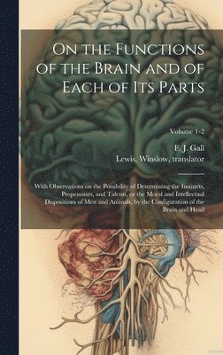 On the Functions of the Brain and of Each of Its Parts - F J Gall ...