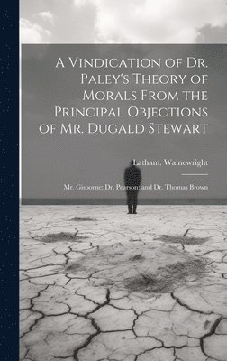 Vindication of Dr. Paley's Theory of Morals From the Principal ...