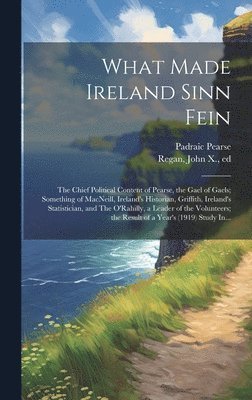What Made Ireland Sinn Fein; the Chief Political Content of Pearse, the ...