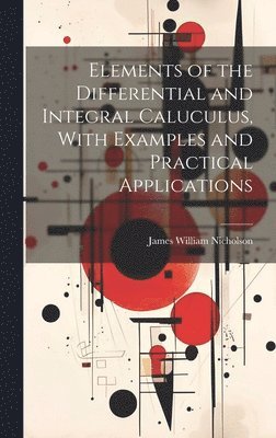 Elements of the Differential and Integral Caluculus, With Examples and Practical Applications ...