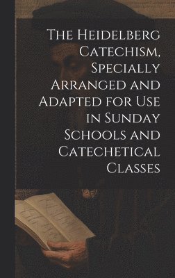 Heidelberg Catechism, Specially Arranged and Adapted for Use in Sunday ...