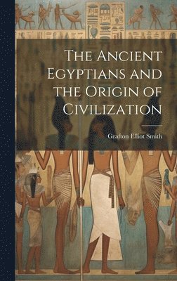 Ancient Egyptians and the Origin of Civilization - Grafton Elliot Smith ...