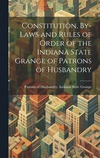 Constitution, By-laws and Rules of Order of the Indiana State Grange of ...
