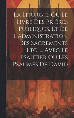 Liturgie, Ou Le Livre Des Prières Publiques, Et De L'administration Des ...
