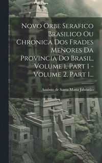 Novo Orbe Serafico Brasilico Ou Chronica Dos Frades Menores Da Provincia Do Brasil, Volume 1 ...