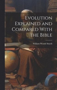 Evolution Explained and Compared With the Bible - William Woods Smyth ...