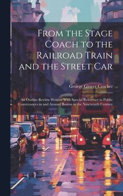 From the Stage Coach to the Railroad Train and the Street Car - George ...