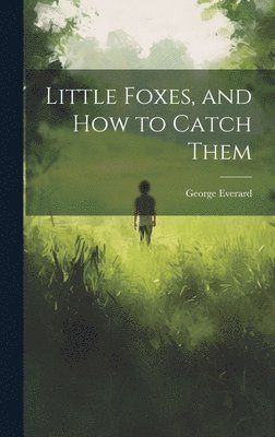 Little Foxes, and How to Catch Them - George Everard - Bok ...