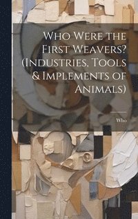 Who Were the First Weavers? (Industries, Tools & Implements of Animals ...