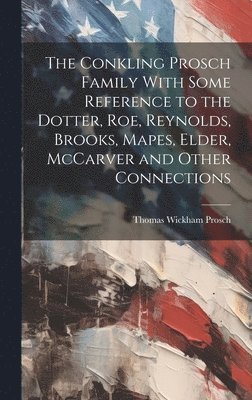 Conkling Prosch Family With Some Reference to the Dotter, Roe, Reynolds ...