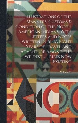 Illustrations of the Manners, Customs & Condition of the North American ...