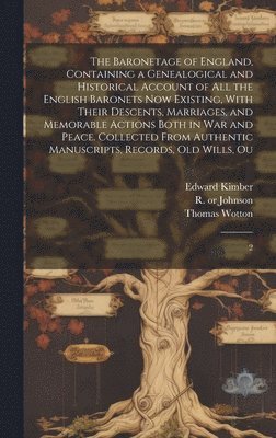 Baronetage of England, Containing a Genealogical and Historical Account ...