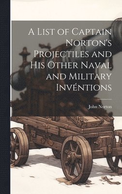 List of Captain Norton's Projectiles and His Other Naval and Military ...