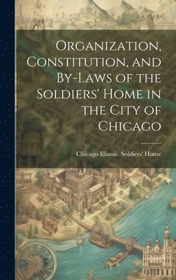 Organization, Constitution, and By-Laws of the Soldiers' Home in the ...