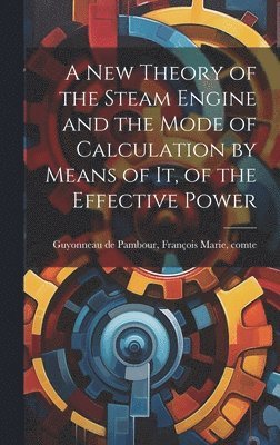 new Theory of the Steam Engine and the Mode of Calculation by Means of ...