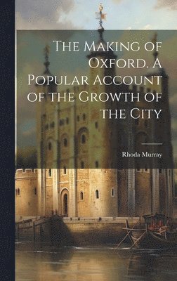 Making of Oxford. A Popular Account of the Growth of the City - Rhoda ...