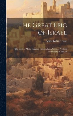 Great Epic of Israel; the web of Myth, Legend, History, law, Oracle ...