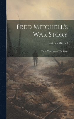 Fred Mitchell's war Story; Three Years in the war Zone - Frederick Mitchell - Bok (9781020934834 ...