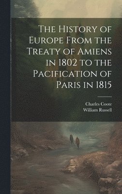 History of Europe From the Treaty of Amiens in 1802 to the Pacification ...