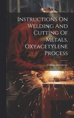 Instructions On Welding And Cutting Of Metals, Oxyacetylene Process - Vulcan Process Co - Bok ...