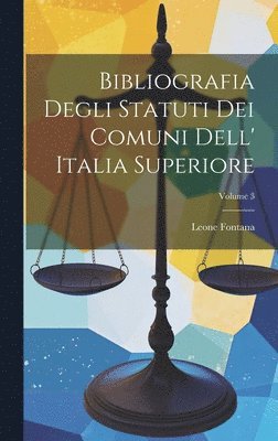 Bibliografia Degli Statuti Dei Comuni Dell' Italia Superiore; Volume 3 ...
