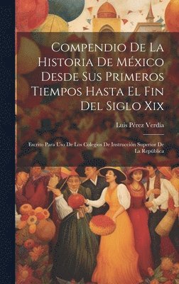 Compendio De La Historia De México Desde Sus Primeros Tiempos Hasta El Fin Del Siglo Xix - Luis ...