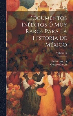 Documentos Inéditos Ó Muy Raros Para La Historia De México; Volume 15 - Genaro García, Carlos ...