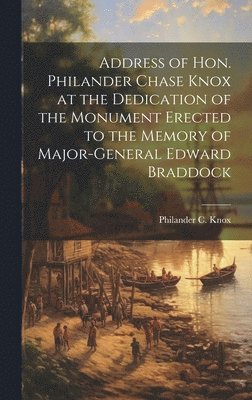 Address of Hon. Philander Chase Knox at the Dedication of the Monument ...