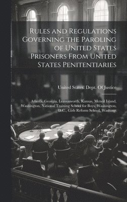 Rules and Regulations Governing the Paroling of United States Prisoners ...
