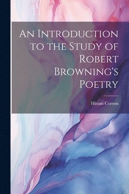 Introduction to the Study of Robert Browning's Poetry - Hiram Corson - Häftad (9781021173782 ...
