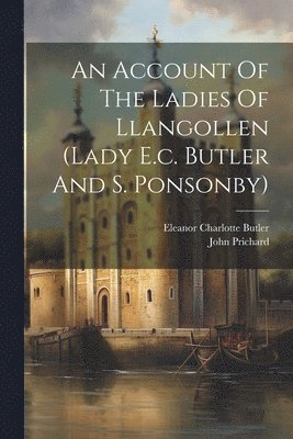 Account Of The Ladies Of Llangollen (lady E.c. Butler And S. Ponsonby ...