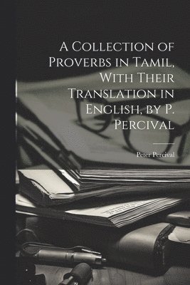 Collection of Proverbs in Tamil, With Their Translation in English, by ...