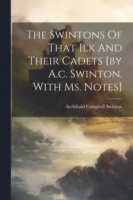 Swintons Of That Ilk And Their Cadets [by A.c. Swinton. With Ms. Notes ...