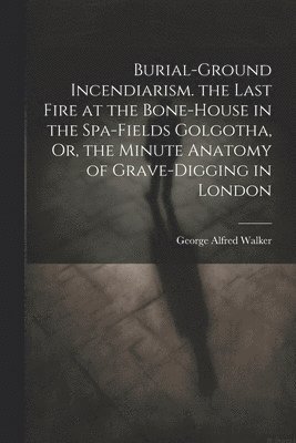 Burial-Ground Incendiarism. the Last Fire at the Bone-House in the Spa ...