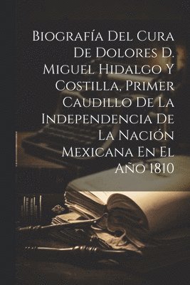 Biografía Del Cura De Dolores D. Miguel Hidalgo Y Costilla, Primer ...
