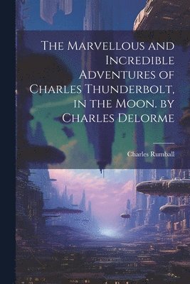 Marvellous and Incredible Adventures of Charles Thunderbolt, in the ...