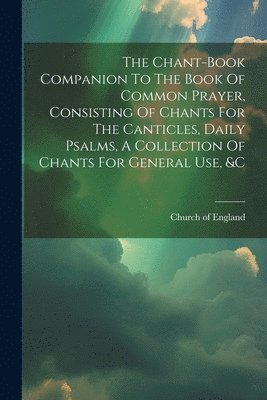 Chant-book Companion To The Book Of Common Prayer, Consisting Of Chants For The Canticles, Daily ...