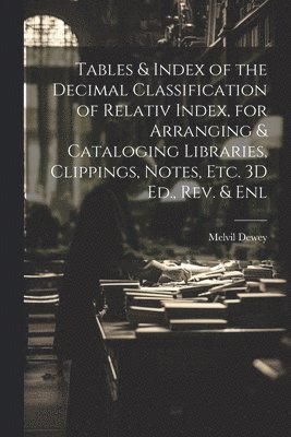 Tables & Index of the Decimal Classification of Relativ Index, for Arranging & Cataloging ...
