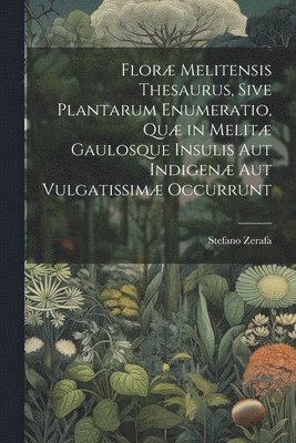 Floræ Melitensis Thesaurus, Sive Plantarum Enumeratio, Quæ in Melitæ ...