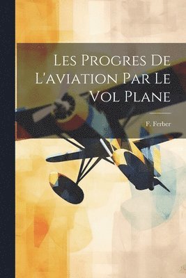 Les Progres De L'aviation Par Le Vol Plane - F Ferber, F Ferber ...
