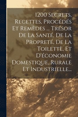 1200 Secrets, Recettes, Procédés Et Remèdes ... Trésor De La Santé, De ...