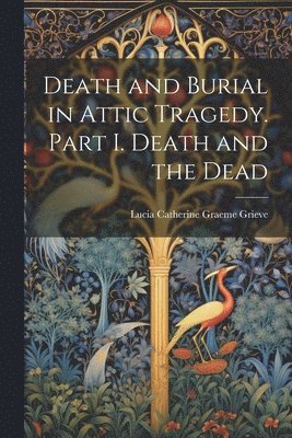 Death and Burial in Attic Tragedy. Part I. Death and the Dead - Lucia ...