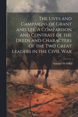Lives and Campaigns of Grant and Lee. A Comparison and Contrast of the ...