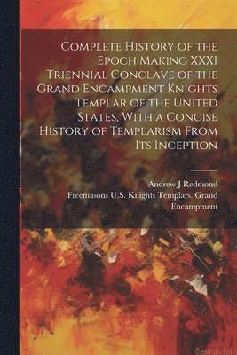 Complete History of the Epoch Making XXXI Triennial Conclave of the Grand Encampment Knights ...