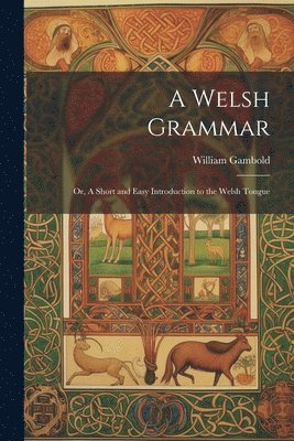 Welsh Grammar; or, A Short and Easy Introduction to the Welsh Tongue ...