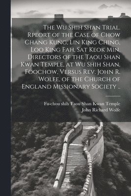 Wu Shih Shan Trial. Rpeort of the Case of Chow Chang Kung, Lin King ...