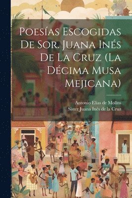 Poesías Escogidas De Sor. Juana Inés De La Cruz (la Décima Musa ...