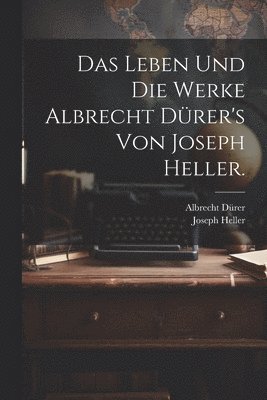 Leben und die Werke Albrecht Dürer's von Joseph Heller. - Joseph Heller ...