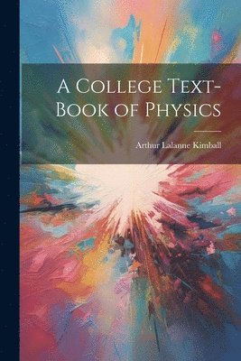 College Text-Book of Physics - Arthur Lalanne Kimball - Häftad ...