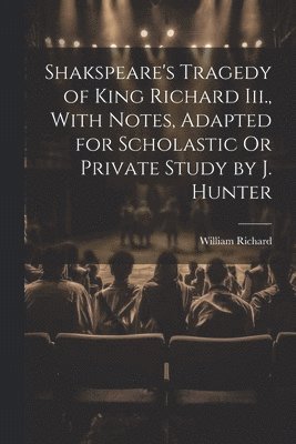 Shakspeare's Tragedy of King Richard Iii., With Notes, Adapted for ...